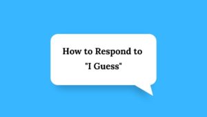How To Respond To “I Guess” – WiseRespond